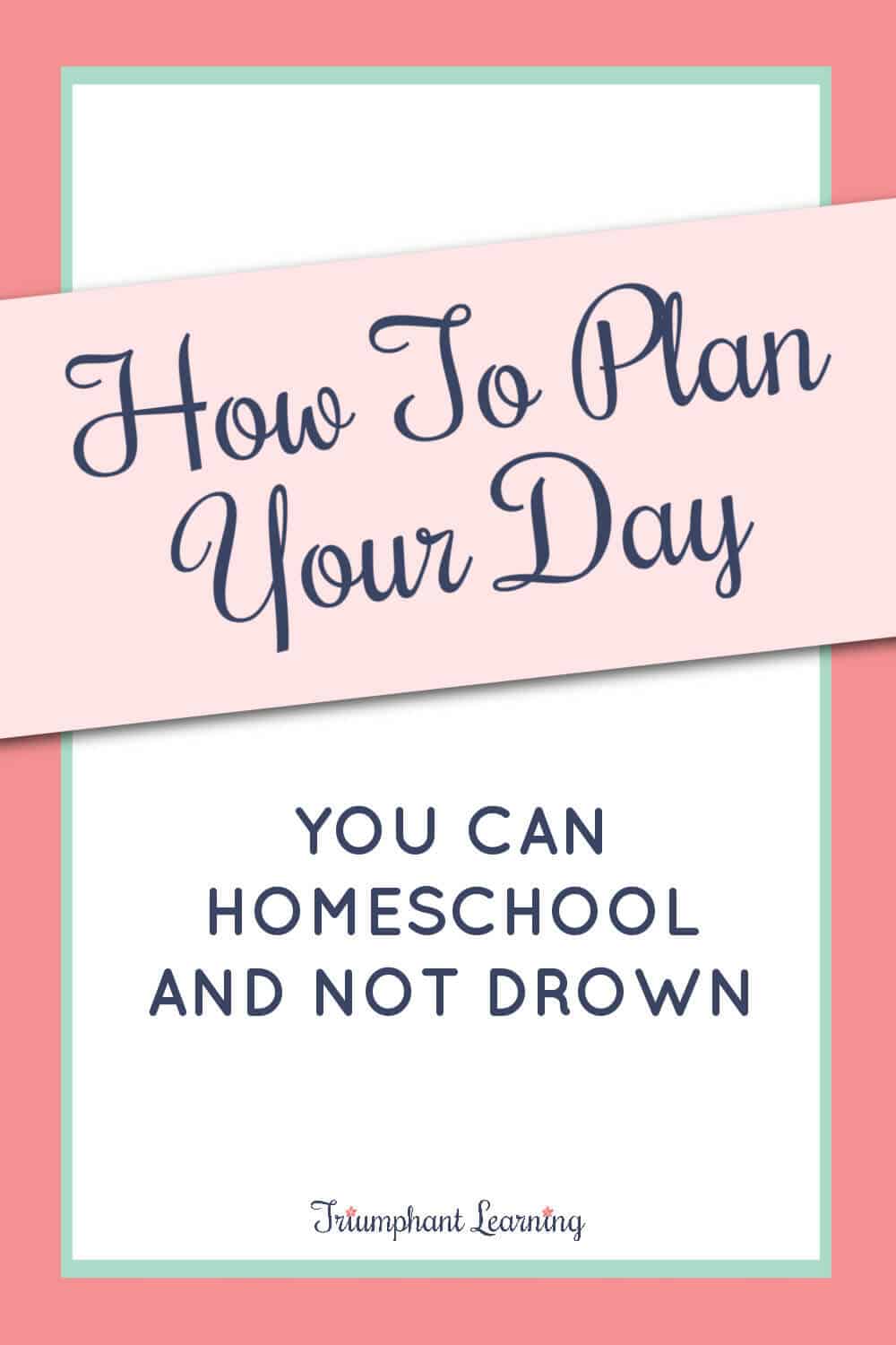 How To Plan Your Day: You CAN Homeschool And Not Drown