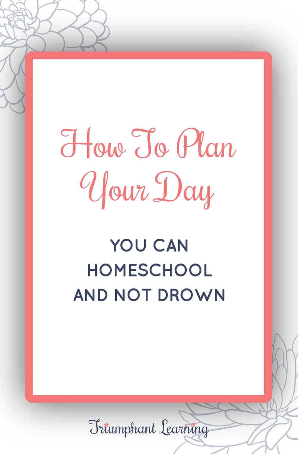 How To Plan Your Day: You CAN Homeschool And Not Drown